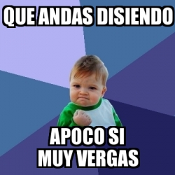 Meme Bebe Exitoso - QUE ANDAS DISIENDO APOCO SI MUY VERGAS - 28043058