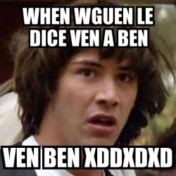 Meme Keanu Reeves - WHEN WGUEN LE DICE VEN A BEN VEN BEN XDDXDXD - 28045787