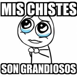 Meme Por favor - mis chistes son grandiosos - 28400152