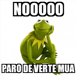 Meme Kermit the frog - NOOOOO PARO DE VERTE MUA - 28402089
