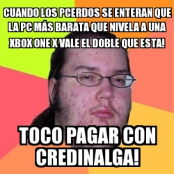 Meme Friki - CUANDO LOS PCERDOS SE ENTERAN QUE LA PC MÃ S BARATA QUE ...