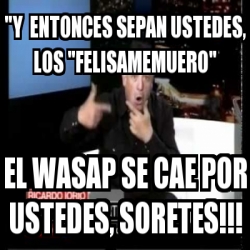 Meme Personalizado - "y entonces sepan ustedes, los "felisamemuero" el ...