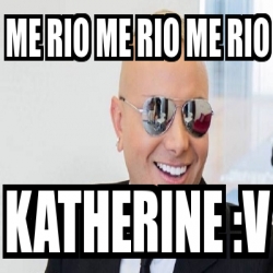 Meme Personalizado - me rio me rio me rio katherine :v - 28419593