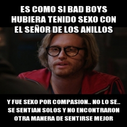 Meme Personalizado - ES COMO SI BAD BOYS HUBIERA TENIDO SEXO CON EL SEÃ ...
