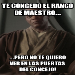 Meme Personalizado - Te concedo el rango de maestro... ...pero no te ...