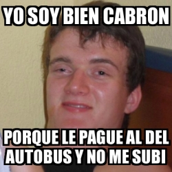 Meme Stoner Stanley - Yo soy bien cabron Porque le pague al del autobus ...