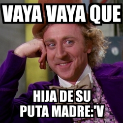 Meme Willy Wonka - vaya vaya que hija de su puta madre:'v - 28446403