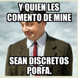 Meme Mr Bean - Y quien les comento de mine Sean discretos porfa. - 28450324
