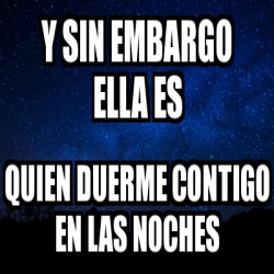 Meme Personalizado - Y sin embargo ella es Quien duerme contigo en las ...
