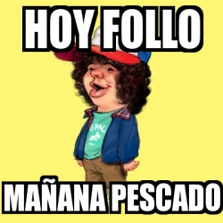 Meme Personalizado - HOY FOLLO MAÃ‘ANA PESCADO - 28473287
