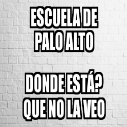 Meme Personalizado - escuela de Palo Alto donde estÃ¡? que no la veo ...