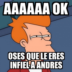 Meme Futurama Fry - Aaaaaa ok Oses que le eres infiel a andres - 28485182