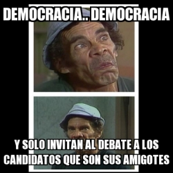 Meme Personalizado - Democracia.. democracia Y solo invitan al debate a ...