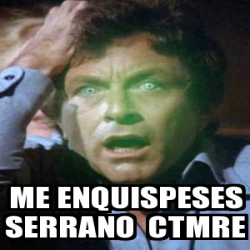 Meme Personalizado - me enquispeses serrano ctmre - 28498638