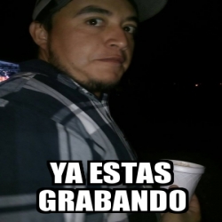 Meme Personalizado - ya estas grabando - 28051150