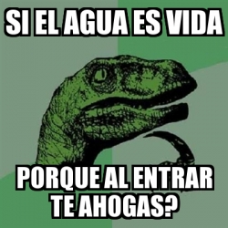Meme Filosoraptor - si el agua es vida porque al entrar te ahogas ...