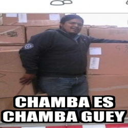 Meme Personalizado - chamba es chamba guey - 28562182