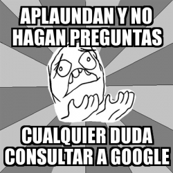 Meme Whyyy - aplaundan y no hagan preguntas cualquier duda consultar a ...