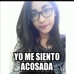 Meme Personalizado - Yo me siento acosada - 28628713