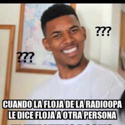 Meme Personalizado - Cuando la floja de la RadioOPA le dice floja a ...
