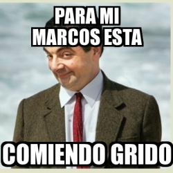 Meme Mr Bean - Para mi marcos esta Comiendo grido - 28629391