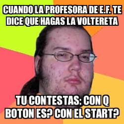 Meme Friki - cuando la profesora de e.f. te dice que hagas la voltereta ...