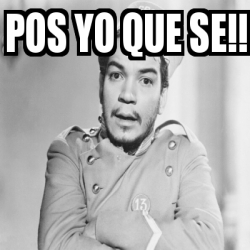 Meme Personalizado - Pos yo que se!! - 28659720