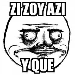 Meme Me Gusta - zi zoy azi y que - 28687236