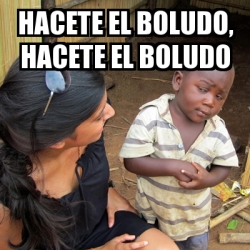 Meme Skeptical 3rd World Kid - Hacete el boludo, hacete el boludo ...