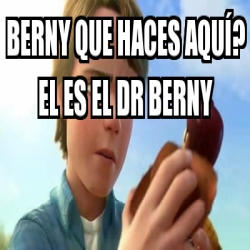 Meme Personalizado - Berny que haces aquÃ­? El es el dr berny - 28073136