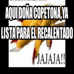 Meme Personalizado - Aqui doÃ±a copetona,ya lista para el recalentado ...