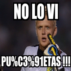 Meme Personalizado - NO LO VI PU%C3%91ETAS !!! - 28706931