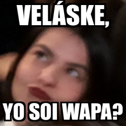 Meme Personalizado - VelÃ¡ske, yo soi wapa? - 28726685