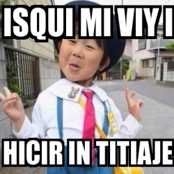 Meme Personalizado - isqui mi viy i HICIR IN TITIAJE - 28731729