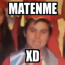 Meme Personalizado - Matenme XD - 28756328