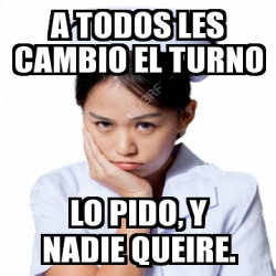 Meme Personalizado - A todos les cambio el turno Lo pido, y nadie ...