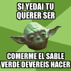 Meme Yoda - Si yedai tu querer ser comerme el sable verde devereis ...