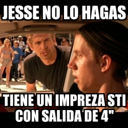 Meme Personalizado - JESSE NO LO HAGAS TIENE UN IMPREZA STi con salida ...