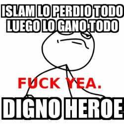 Meme Fuck Yea - islam lo perdio todo luego lo gano todo digno heroe ...