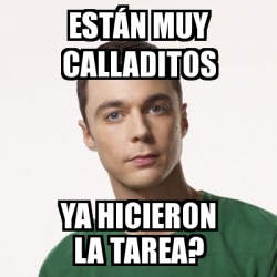 Meme Sheldon Cooper - EstÃ¡n muy calladitos Ya hicieron La tarea ...