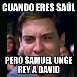 Meme crying peter parker - Cuando eres SaÃºl Pero Samuel unge Rey a ...
