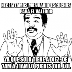 Meme Ay Si - necesitamos mas radio-escuchas para el valedor ya que solo ...