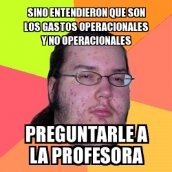 Meme Friki - sino entendieron que son los gastos operacionales y no ...
