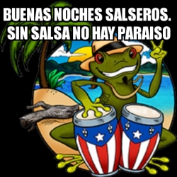 Meme Personalizado - Buenas noches Salseros. Sin salsa no hay paraiso ...