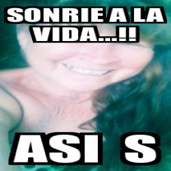 Meme Personalizado - Sonrie a la vida...!! Asi s - 28888792
