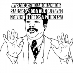 Meme Ay Si - AY S%C3%8D AHORA NADIE SAB%C3%8DA QUE DULAYNE ERA UNA ...