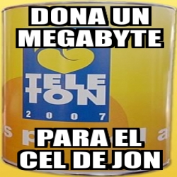 Meme Personalizado - Dona un Megabyte Para el Cel de Jon - 28890594