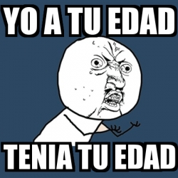 Meme Y U No - yo a tu edad tenia tu edad - 28098267