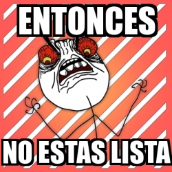 Meme I Hate - Entonces No estas lista - 28098753
