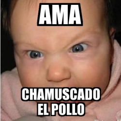 Meme Bebe furioso - Ama Chamuscado el pollo - 28926748